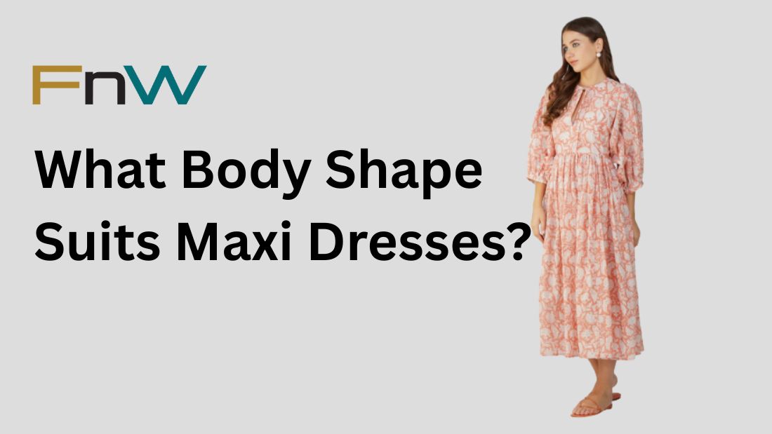 What Body Shape Suits Maxi Dresses? – Feather n Weave